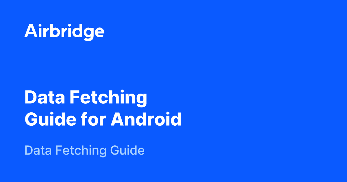 Data Fetching Guide for Android | Airbridge Help Center