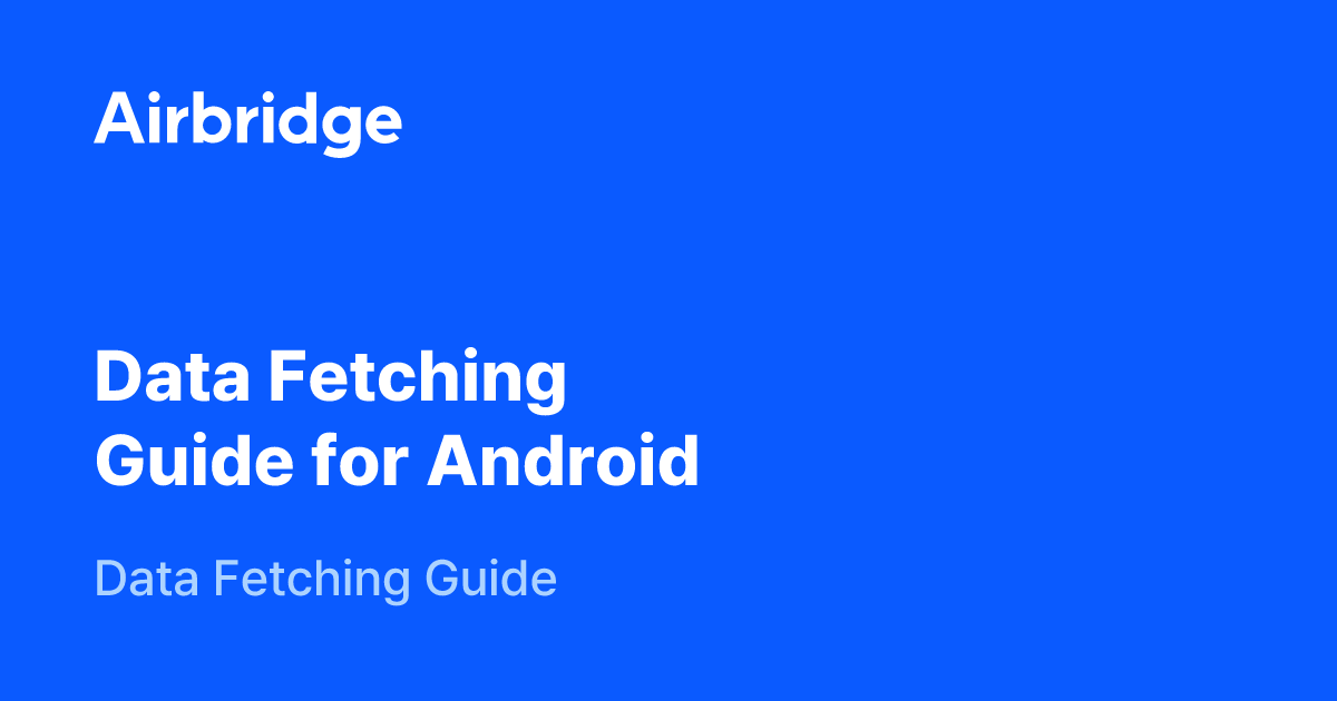 Data Fetching Guide for Android | Airbridge Help Center
