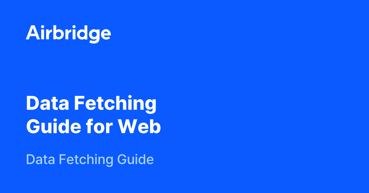 Data Fetching Guide for Web | Airbridge Help Center