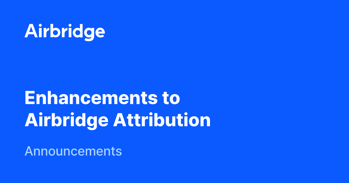 Enhancements to Airbridge Attribution | Airbridge Help Center