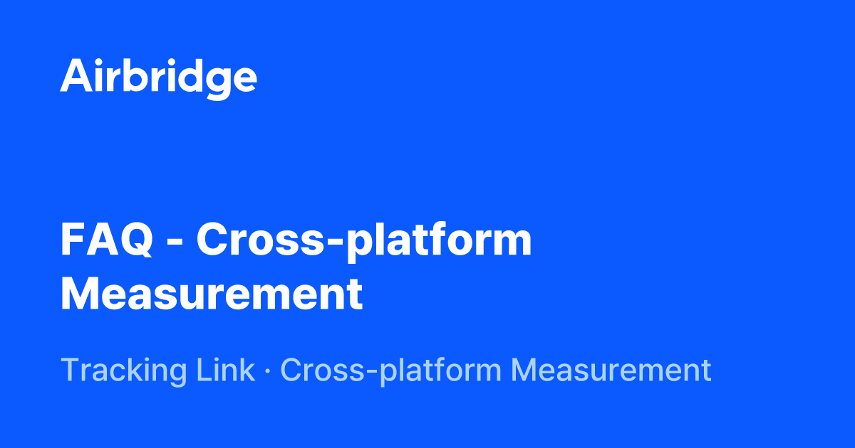 FAQ - Cross-platform Measurement | Airbridge Help Center
