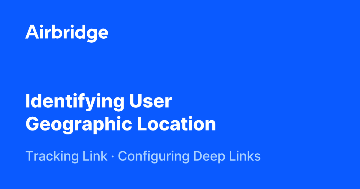 Identifying User Geographic Location | Airbridge Help Center