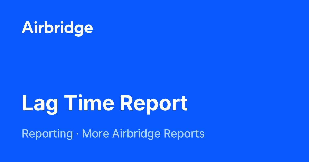Lag Time Report | Airbridge Help Center