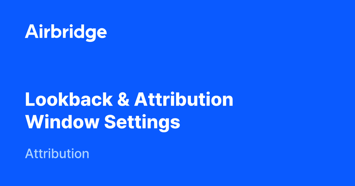 Lookback & Attribution Window Settings | Airbridge Help Center