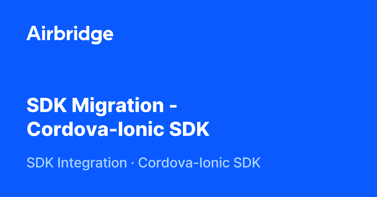 SDK Migration - Cordova-Ionic SDK | Airbridge Help Center