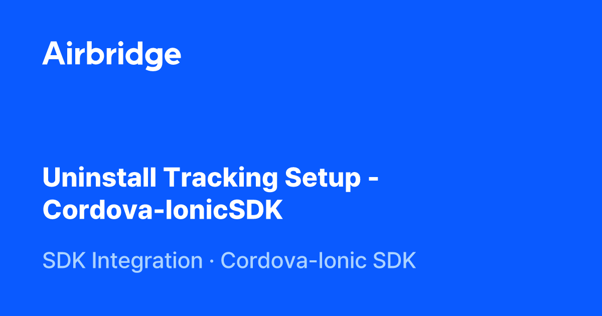 Uninstall Tracking Setup - Cordova-Ionic SDK | Airbridge Help Center