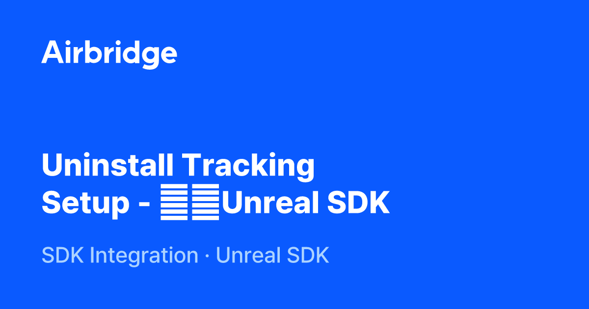 Uninstall Tracking Setup - Unreal SDK | Airbridge Help Center