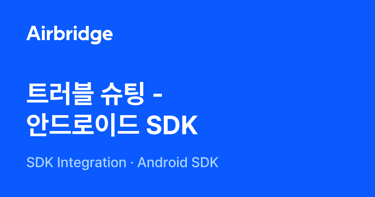 트러블 슈팅 - 안드로이드 SDK | Airbridge Help Center
