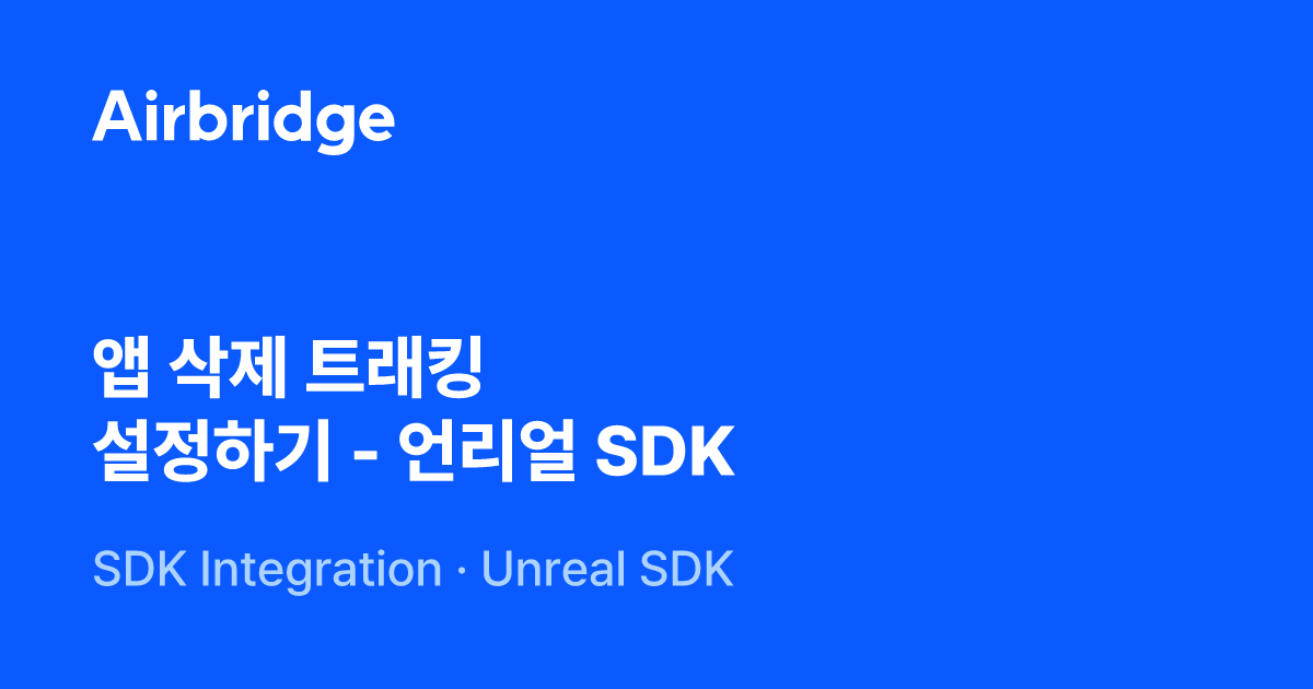 앱 삭제 트래킹 설정하기 - 언리얼 SDK | Airbridge Help Center